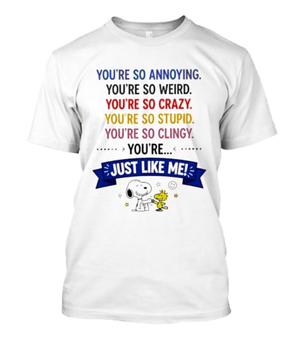 You're So Annoying Weird Crazy Stupid Clingy Just Like Me Snoopy Woodstock Peanuts T-Shirt