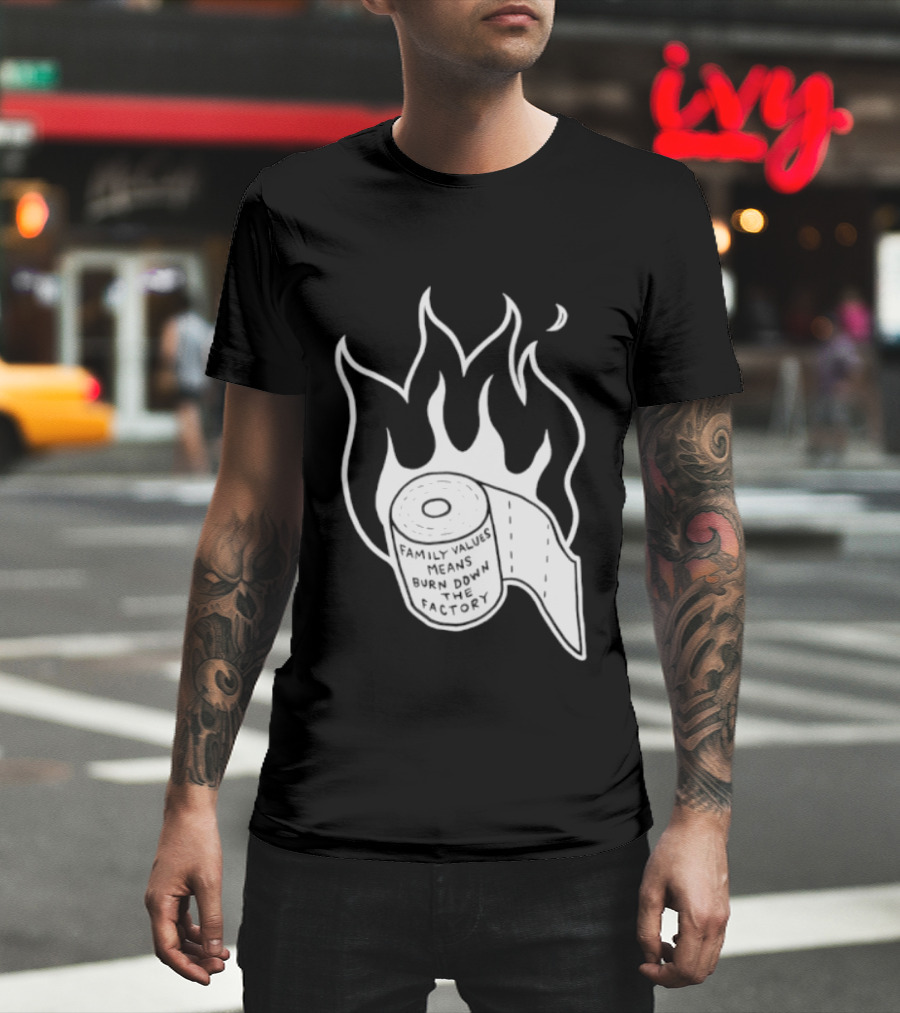 Family Values Means Burn Down Factory Fire T-Shirt