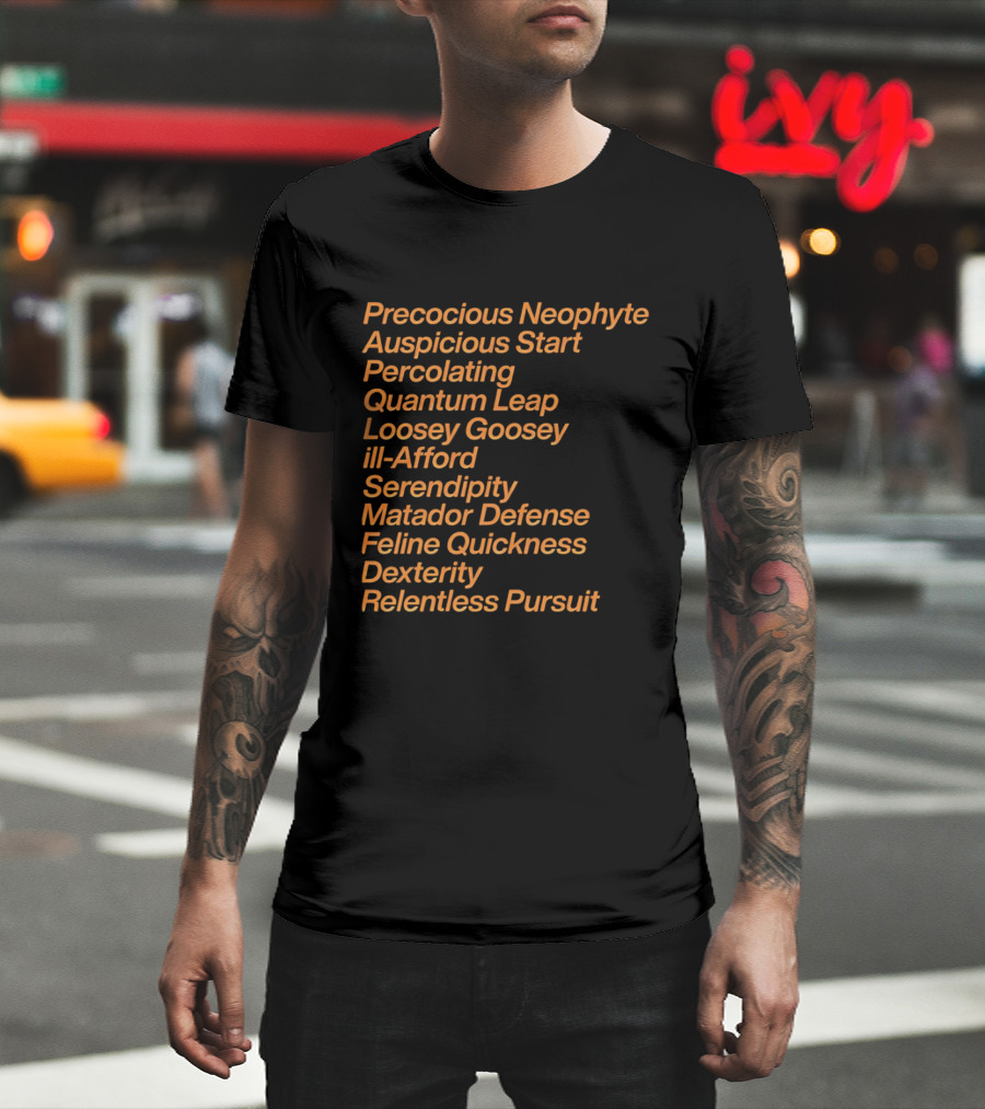 Precocious Neophyte Auspicious Start Serendipity Quantum Leap Matador Defense Relentless Pursuit T-Shirt