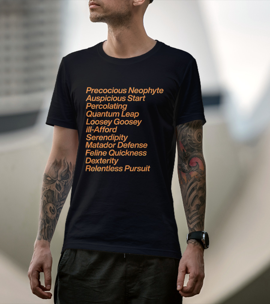 Precocious Neophyte Auspicious Start Serendipity Quantum Leap Matador Defense Relentless Pursuit T-Shirt