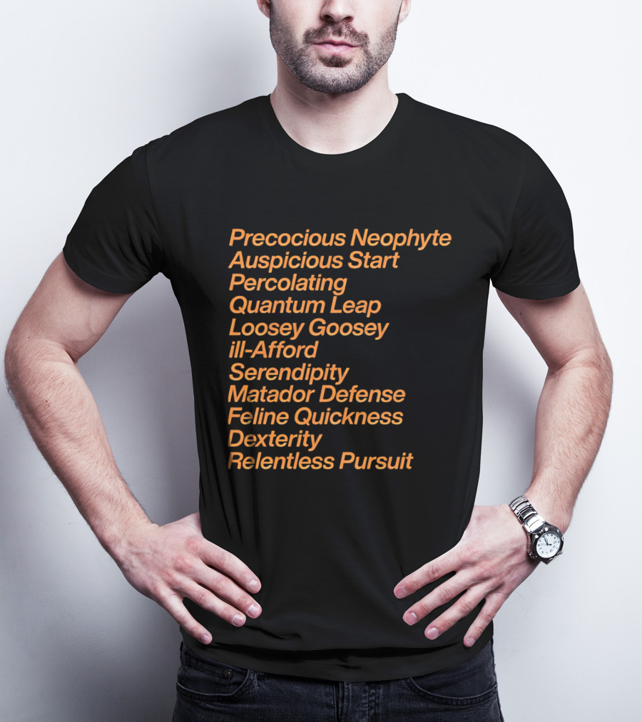 Precocious Neophyte Auspicious Start Serendipity Quantum Leap Matador Defense Relentless Pursuit T-Shirt