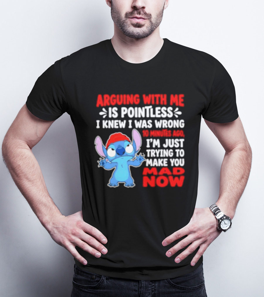 Arguing With Me Is Pointless I Knew I Was Wrong 10 Minutes Ago Funny Stitch Trying To Prove You Mad Now T-Shirt