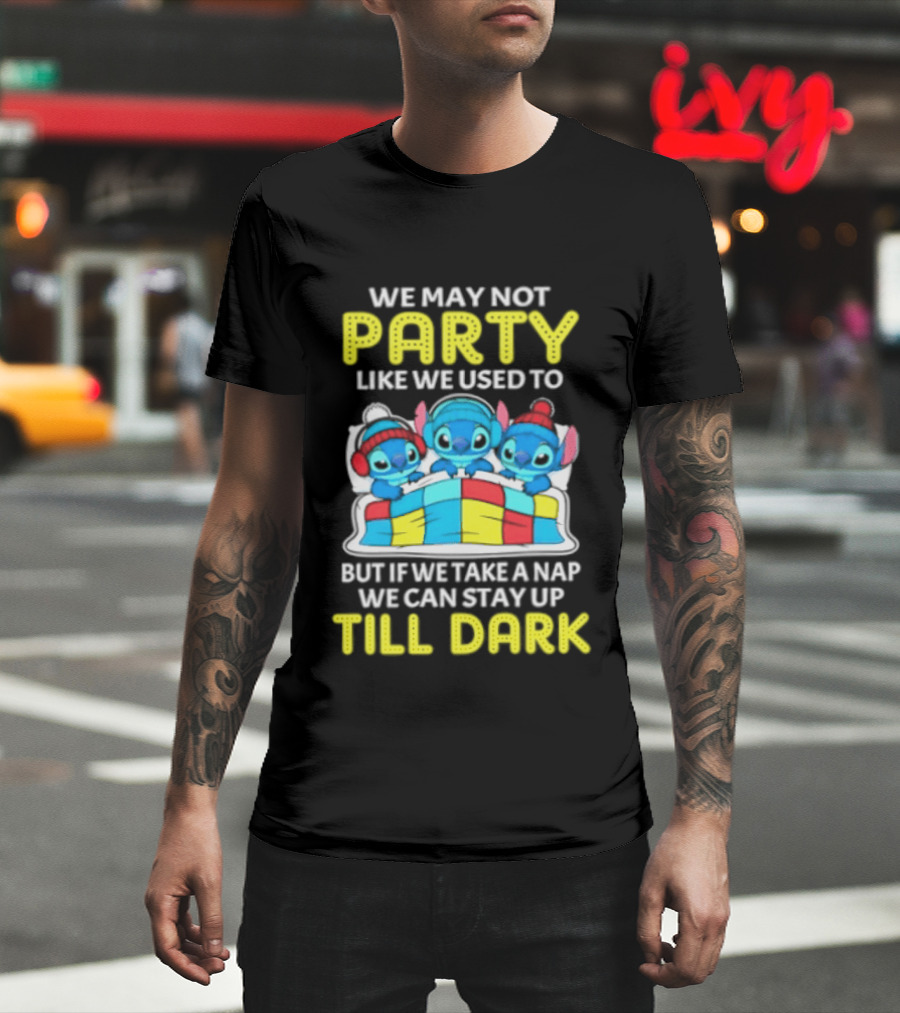 Stitch We May Not Party Like We Used To But If We Take A Nap We Can Stay Up Till Dark T-Shirt