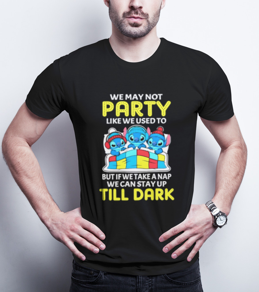 Stitch We May Not Party Like We Used To But If We Take A Nap We Can Stay Up Till Dark T-Shirt