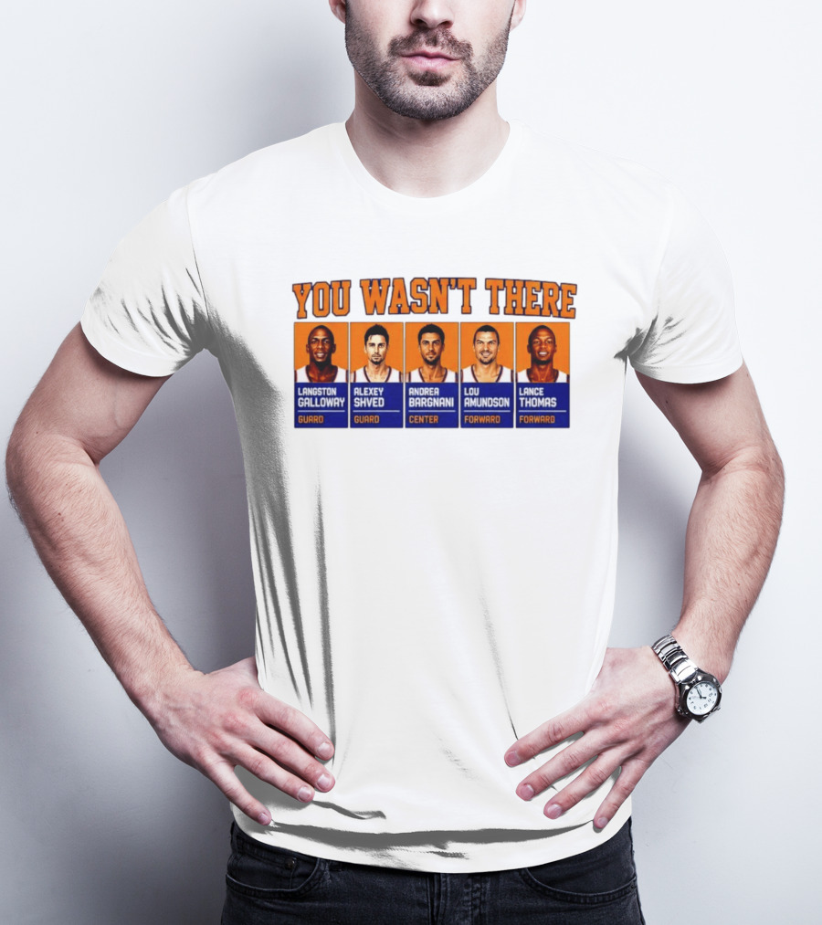 Langston Galloway Alexey Shved Andrea Bargnani Lou Amundson Lance Thomas New York Knicks You Wasn't There T-Shirt