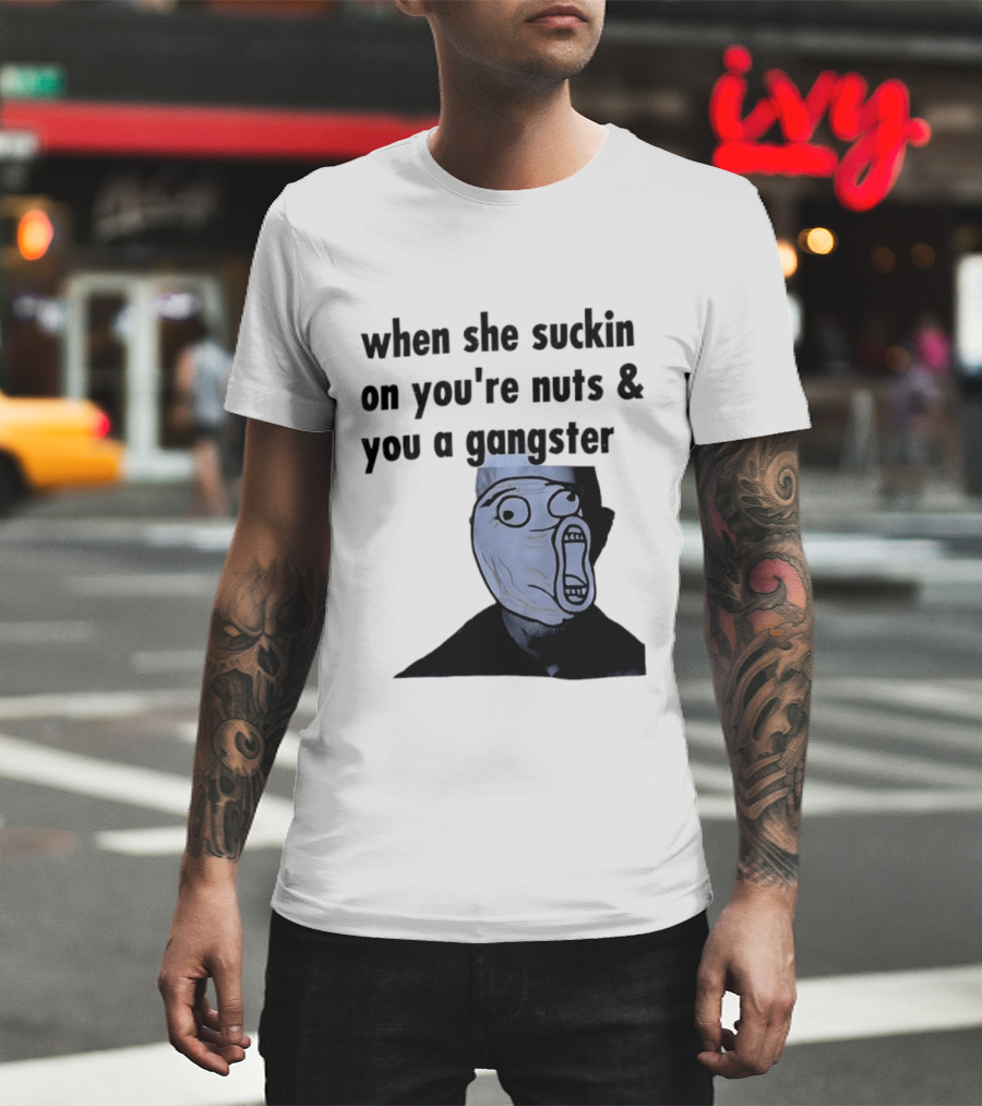 When She Suckin On You're Nuts You A Gangster Meme Face T-Shirt