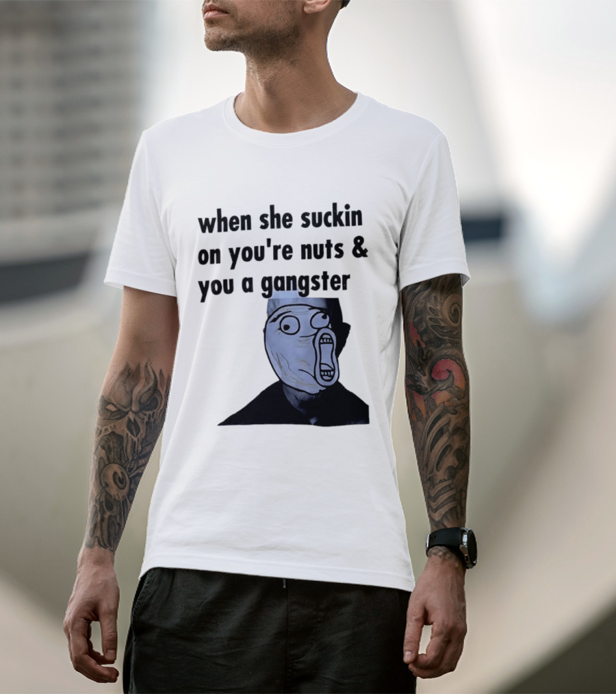 When She Suckin On You're Nuts You A Gangster Meme Face T-Shirt