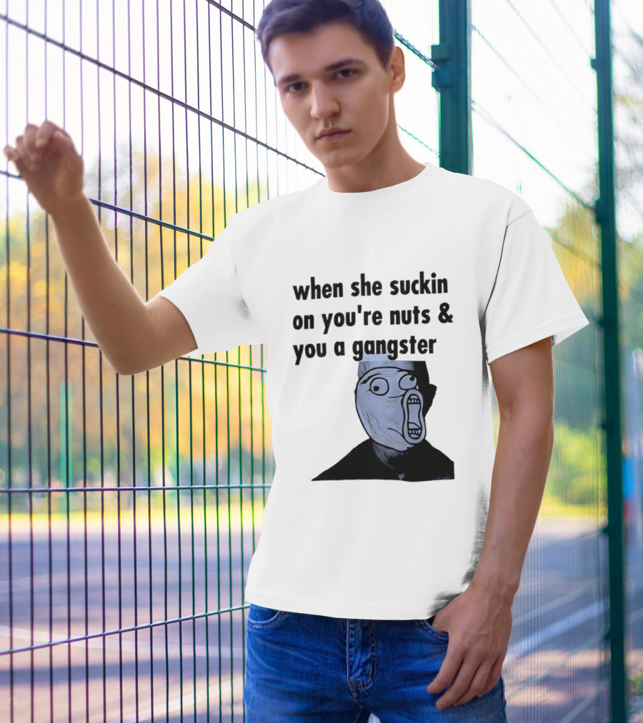 When She Suckin On You're Nuts You A Gangster Meme Face T-Shirt