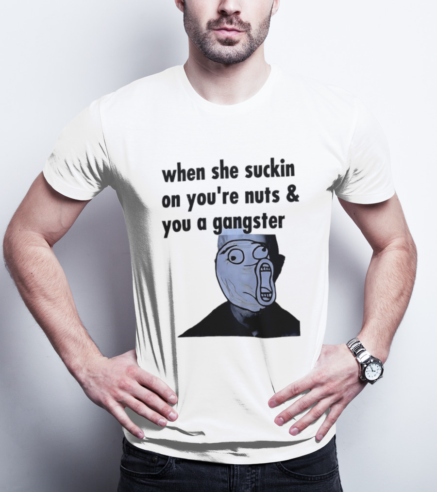When She Suckin On You're Nuts You A Gangster Meme Face T-Shirt