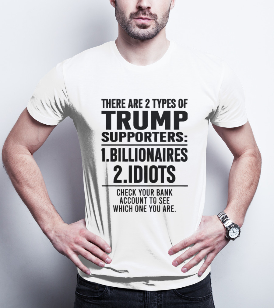 There Are 2 Types Of Trump Supporters Billionaires Idiots Check Your Bank Account T-Shirt