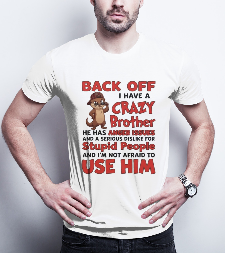 Back Off I Have A Crazy Brother He Has Anger Issues Dislike For Stupid People Use Him Otter Humor T-Shirt
