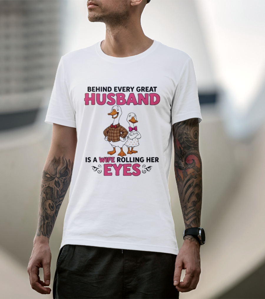 Behind Every Great Husband Is A Wife Rolling Her Eyes Duck Couple Humor T-Shirt