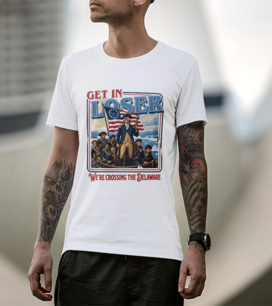 Get In Loser Crossing The Delaware George Washington With American Flag T-Shirt