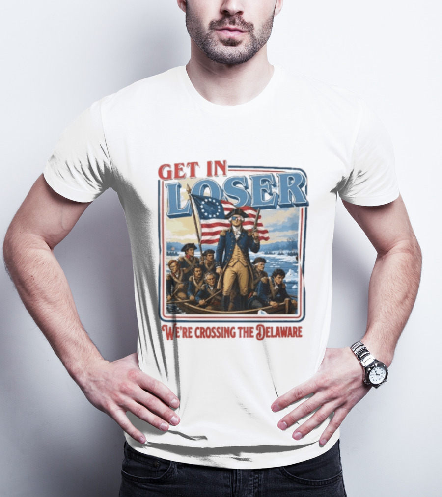 Get In Loser Crossing The Delaware George Washington With American Flag T-Shirt