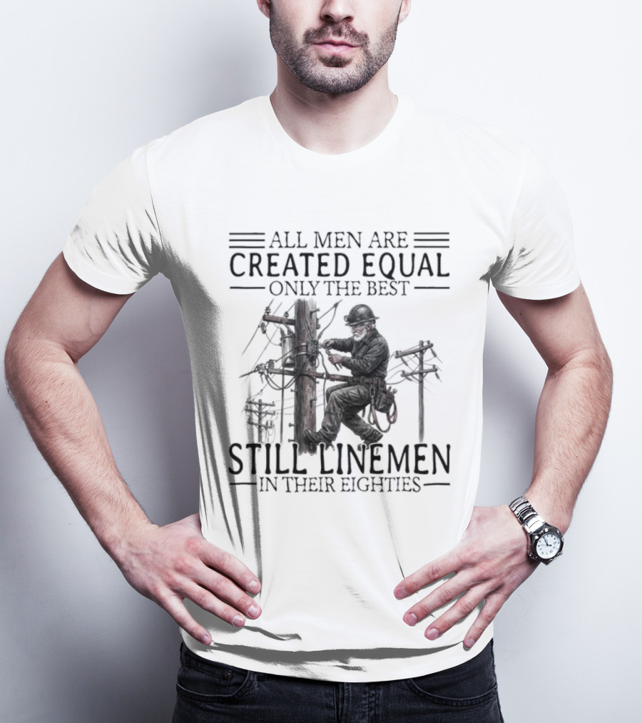 All Men Are Created Equal Only The Best Still Linemen In Their Eighties T-Shirt