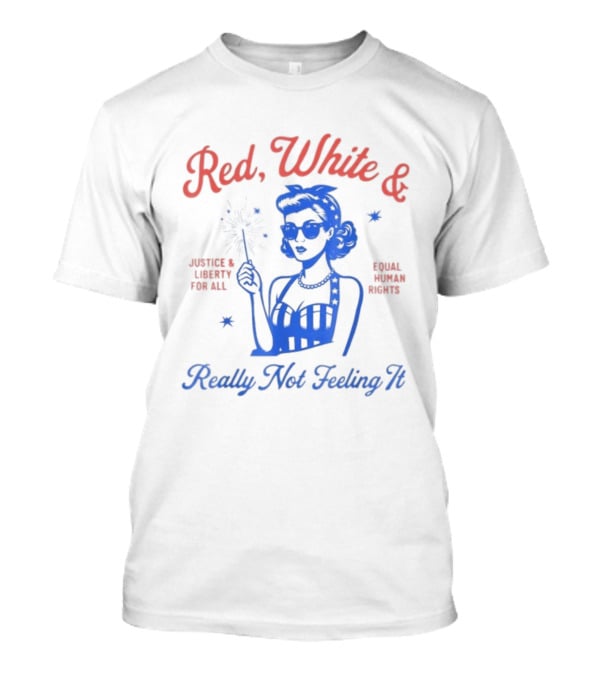 Red White And Really Not Feeling It America Equality Independence Day T-Shirt