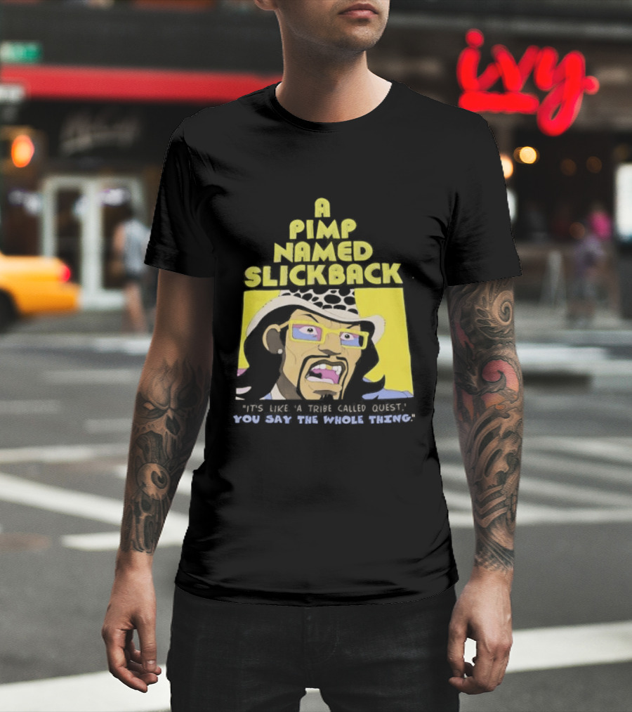 A Pimp Named Slickback It's Like A Tribe Called Quest You Say The Whole Thing T-Shirt