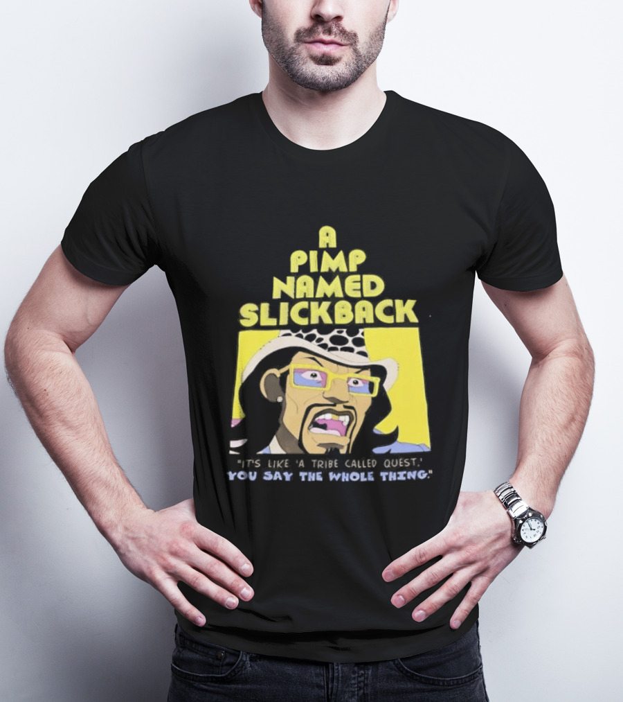 A Pimp Named Slickback It's Like A Tribe Called Quest You Say The Whole Thing T-Shirt