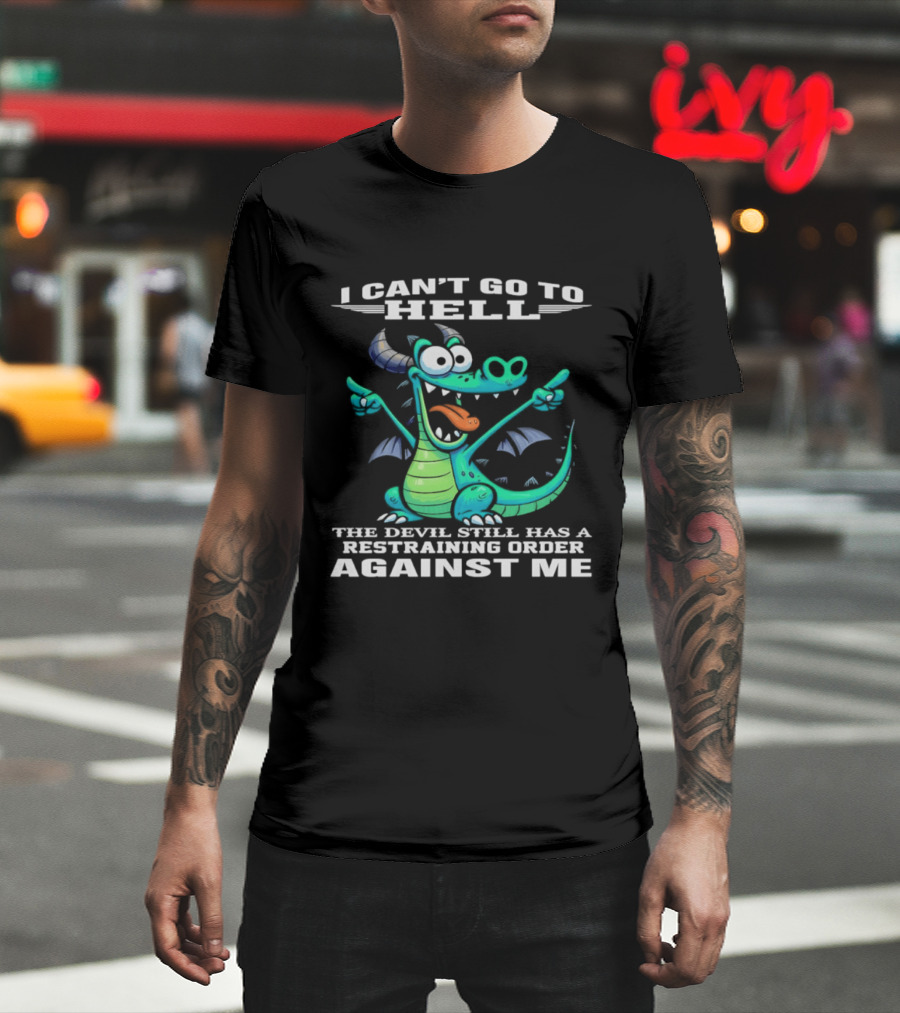 I Can't Go To Hell The Devil Still Has A Restraining Order Against Me Dragon T-Shirt