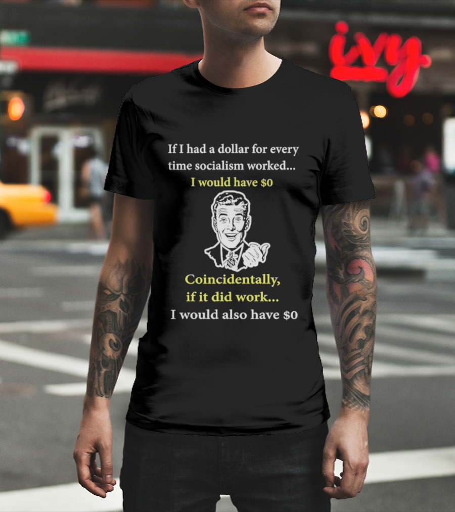 If I Had A Dollar For Every Time Socialism Worked I Would Have Zero Coincidentally If It Did Work I Would Also Have Zero T-Shirt