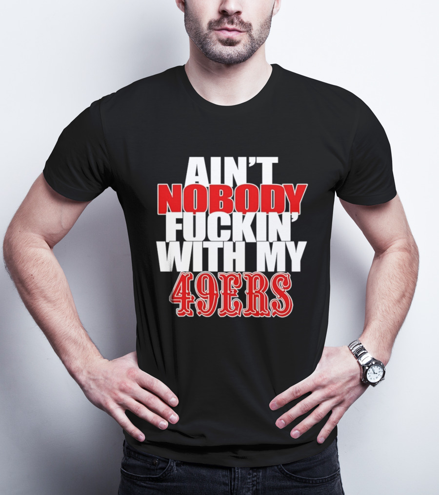 Ain't Nobody Messing With My 49ers Football Team Pride T-Shirt