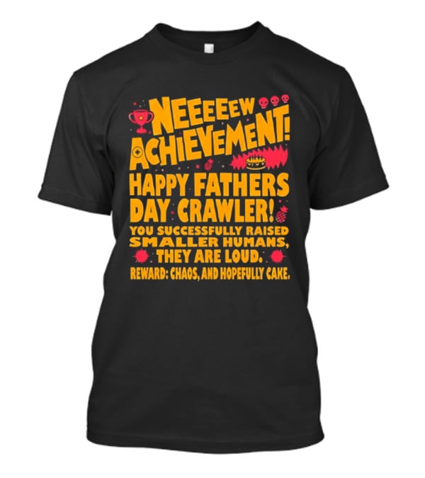 Neeeeew Achievement Happy Fathers Day Crawler You Successfully Raised Smaller Humans They Are Loud Chaos Hopefully Cake T-Shirt
