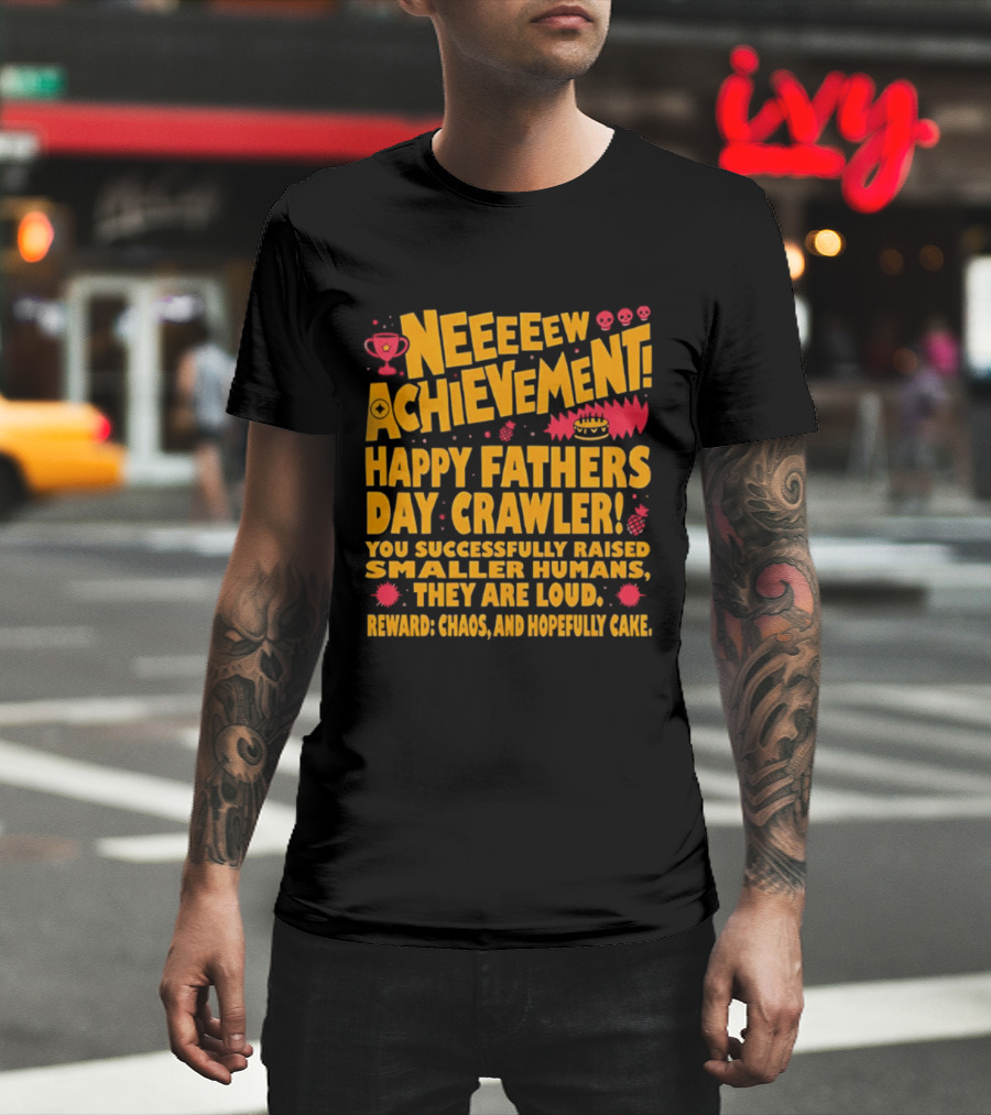 Neeeeew Achievement Happy Fathers Day Crawler You Successfully Raised Smaller Humans They Are Loud Chaos Hopefully Cake T-Shirt