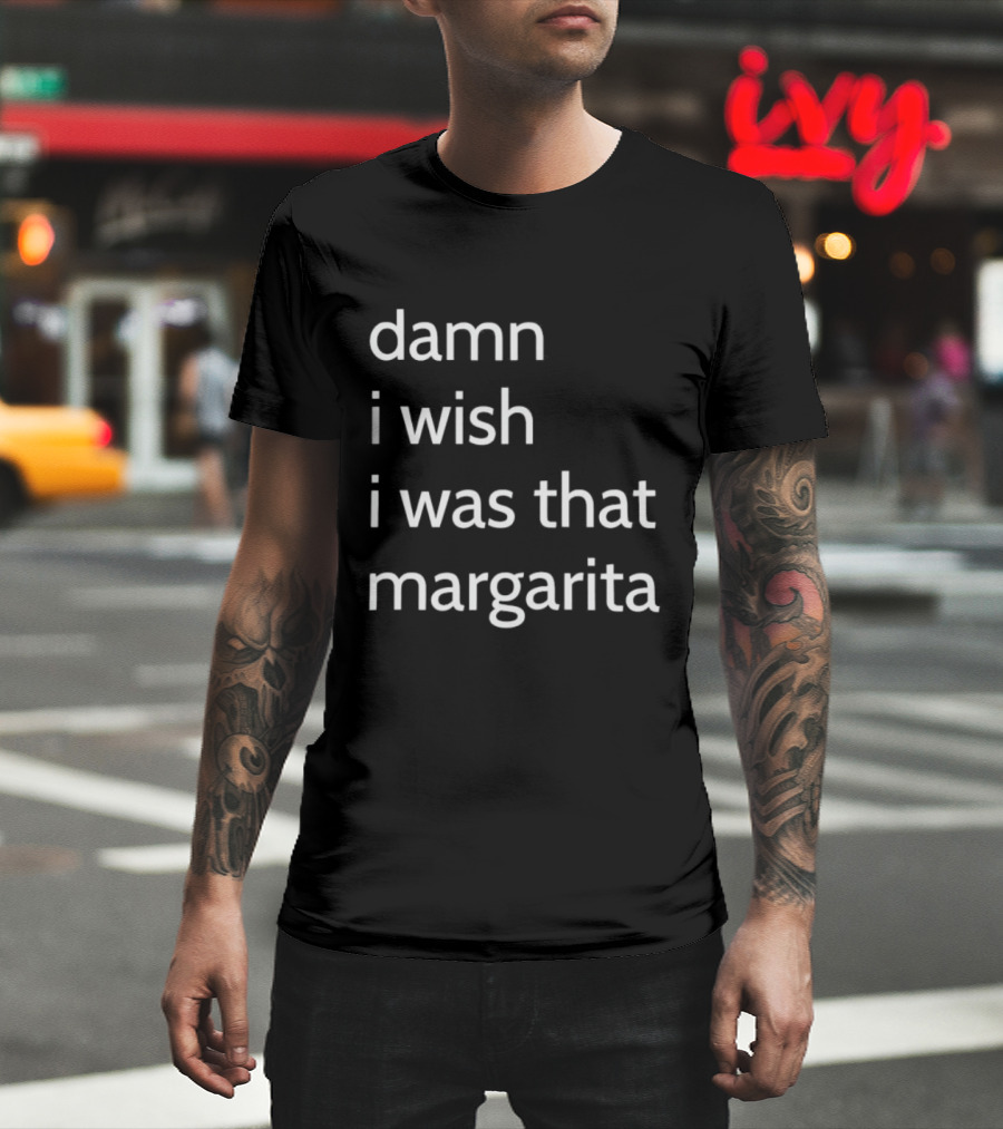 Damn I Wish I Was That Margarita Fun T-Shirt