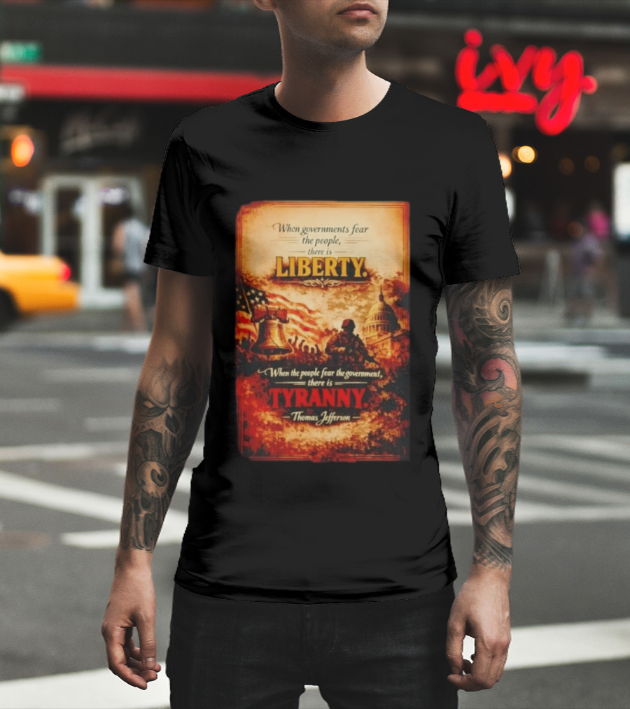 When Governments Fear The People There Is Liberty When The People Fear The Government There Is Tyranny Thomas Jefferson T-Shirt