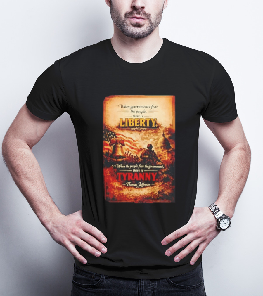 When Governments Fear The People There Is Liberty When The People Fear The Government There Is Tyranny Thomas Jefferson T-Shirt