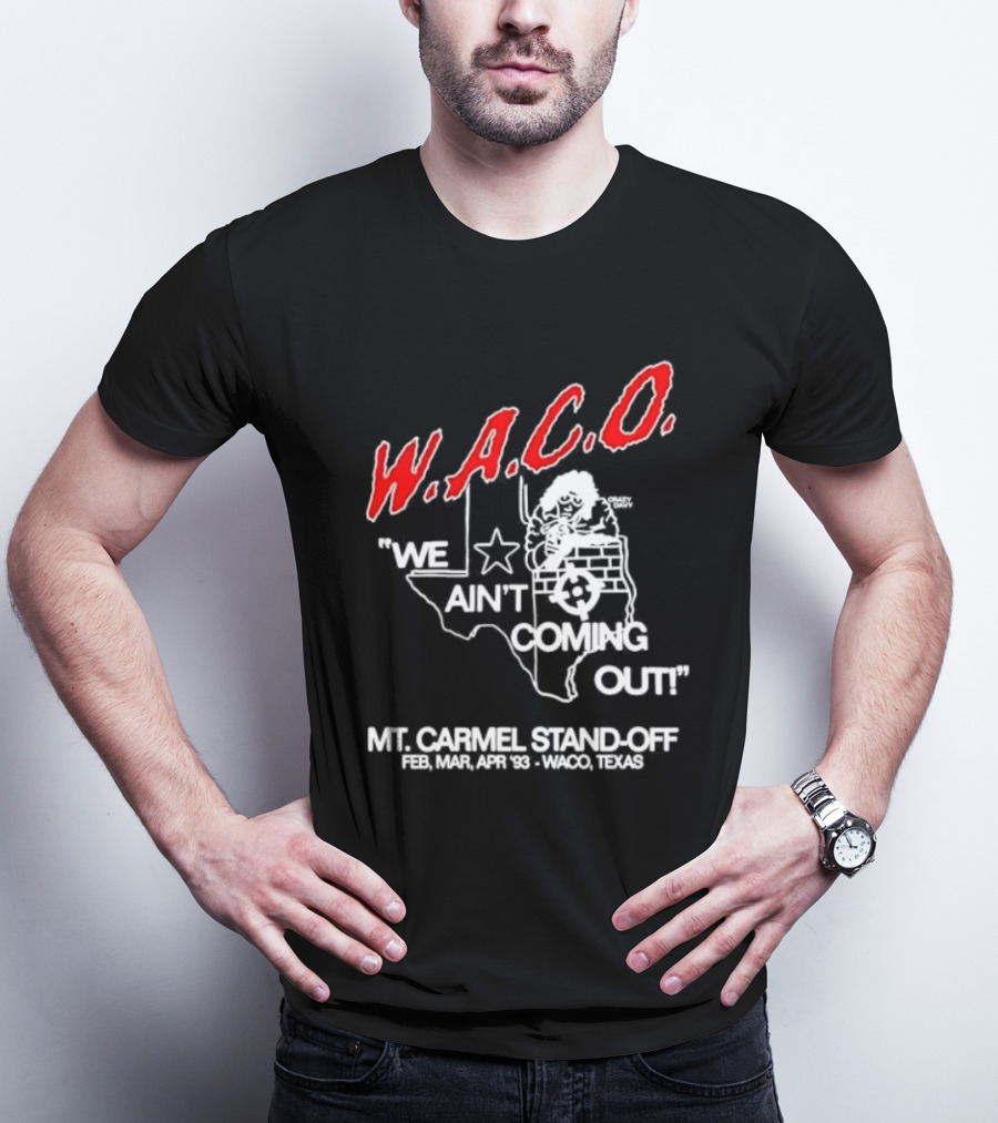 WACO We Ain't Coming Out Mt. Carmel Standoff February 28 April 19 1993 Texas T-Shirt