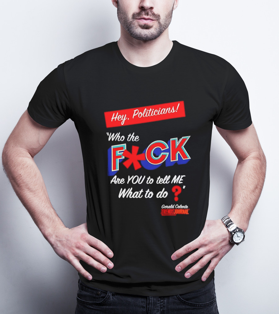 Gerald Celente Trends Journal Hey Politicians Who The F Are You To Tell Me What To Do T-Shirt