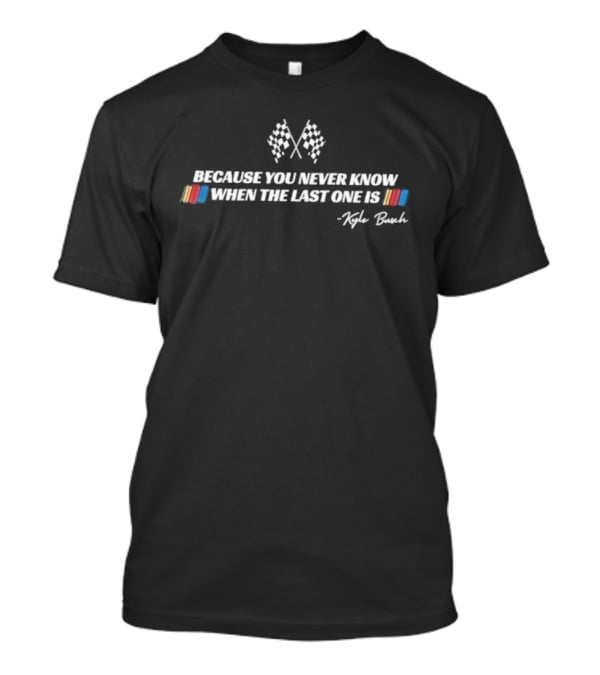 Kyle Busch Because You Never Know When The Last One Is Racing Flags M&M's T-Shirt