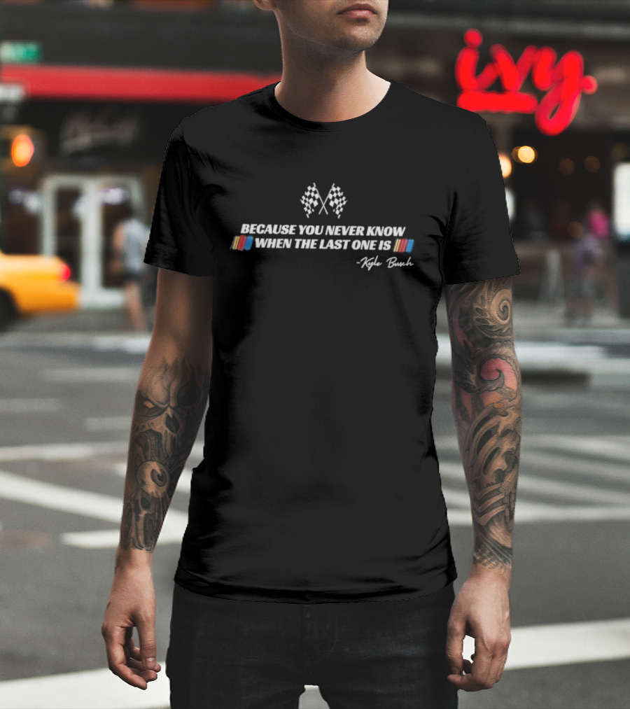 Kyle Busch Because You Never Know When The Last One Is Racing Flags M&M's T-Shirt