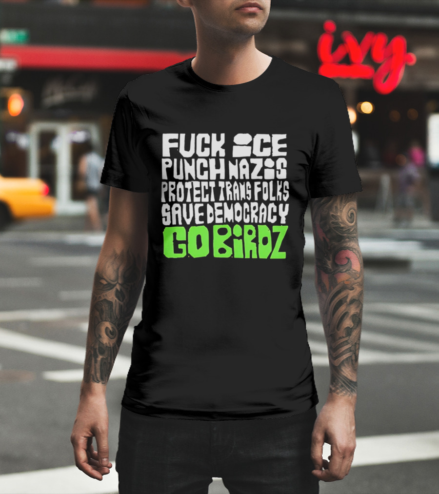 Fuck ICE Punch Nazis Protect Trans Folks Save Democracy Go Birdz T-Shirt