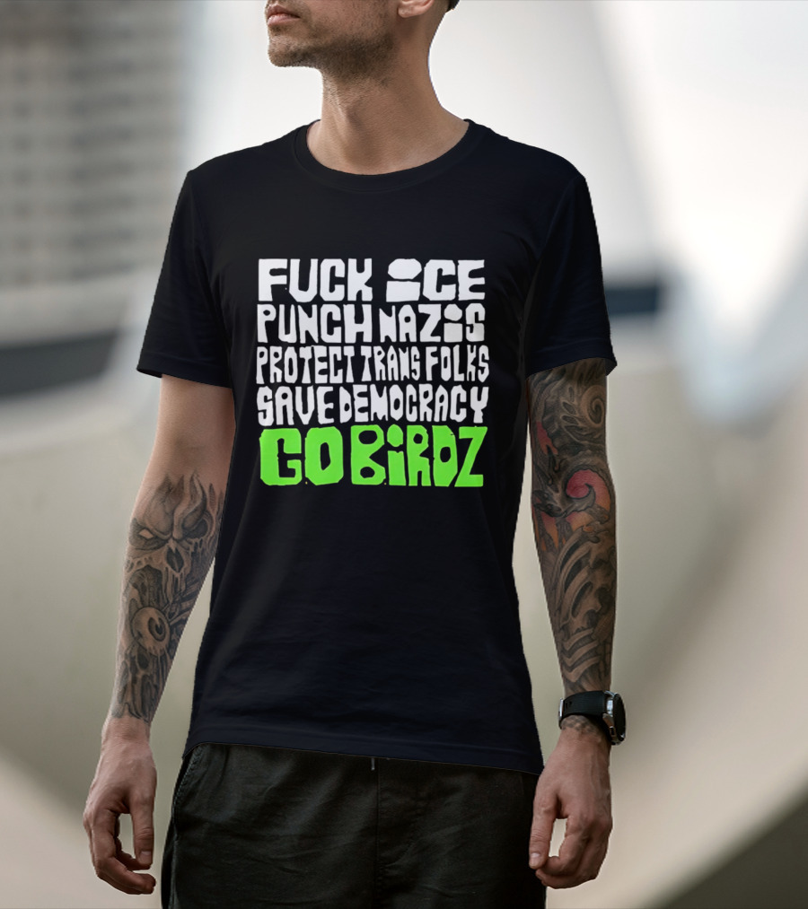 Fuck ICE Punch Nazis Protect Trans Folks Save Democracy Go Birdz T-Shirt
