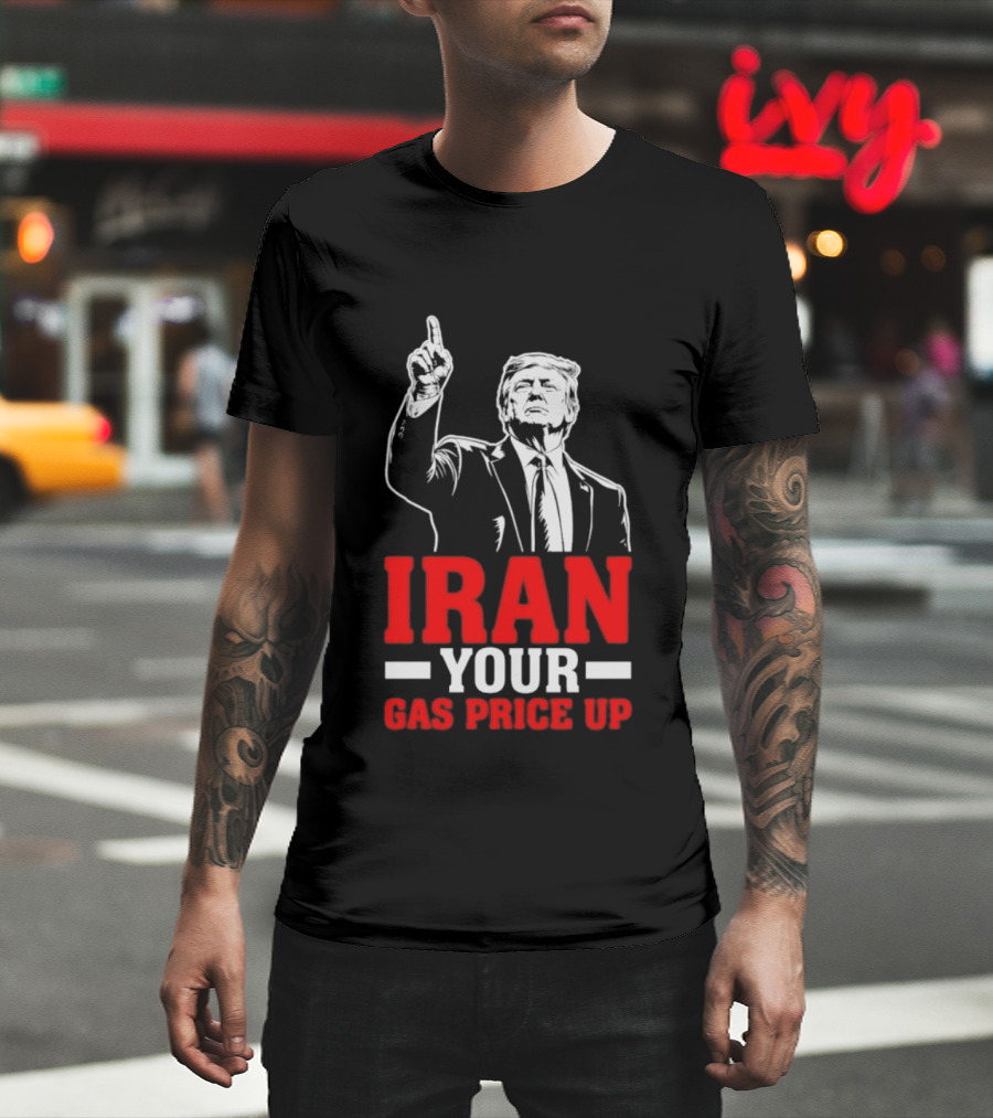 Donald Trump Iran Your Gas Price Up T-Shirt