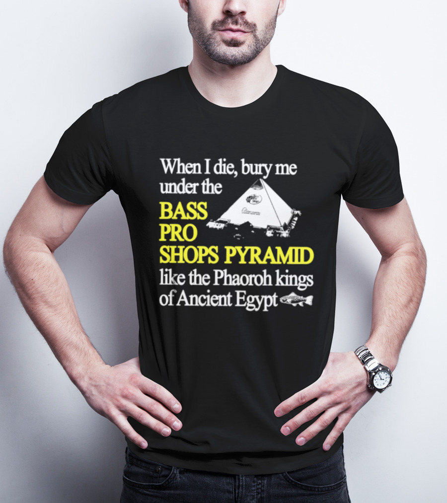 When I Die Bury Me Under The Bass Pro Shops Pyramid Like Pharaoh Kings Of Ancient Egypt T-Shirt