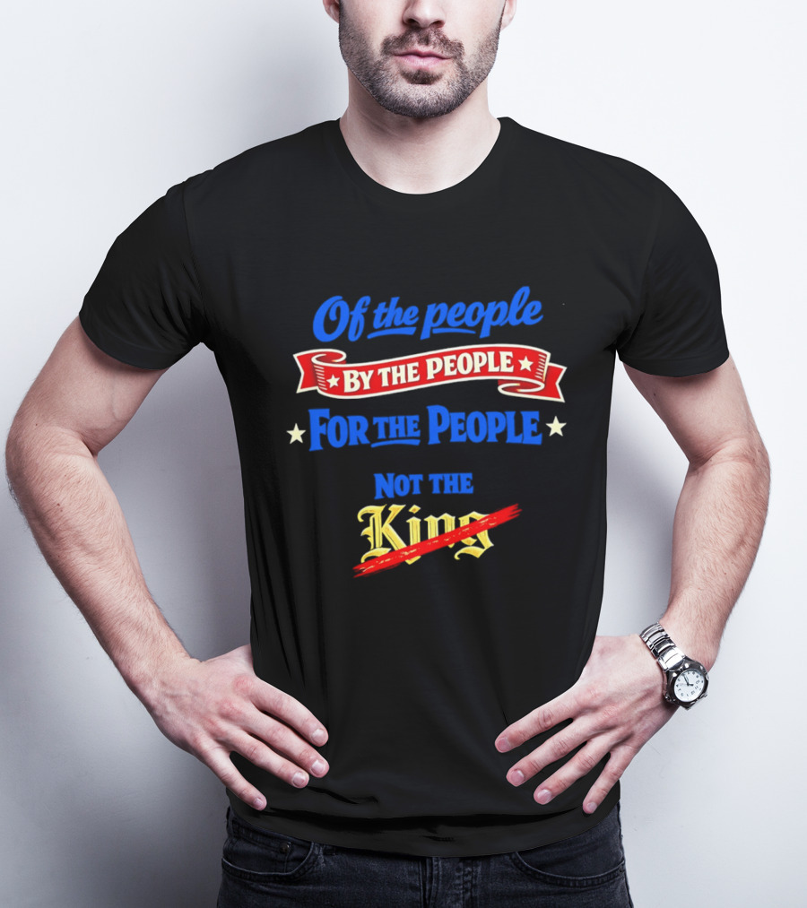 Of The People By The People For The People Not The King T-Shirt