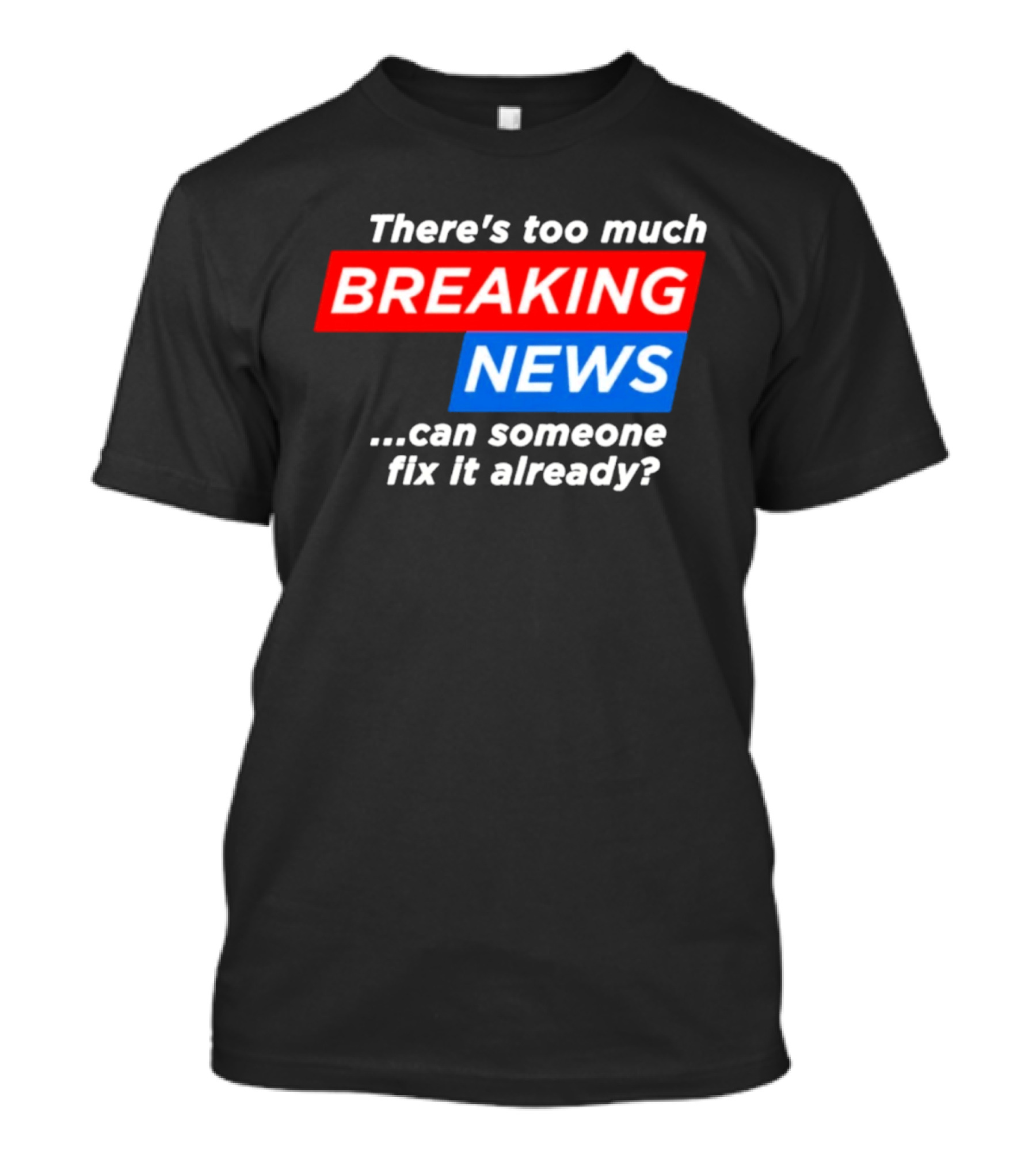There's Too Much Breaking News Can Someone Fix It Already T-Shirt
