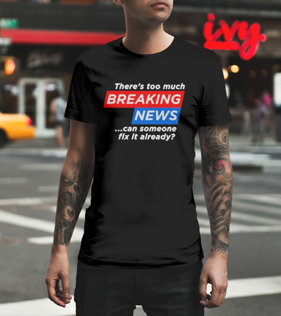 There's Too Much Breaking News Can Someone Fix It Already T-Shirt
