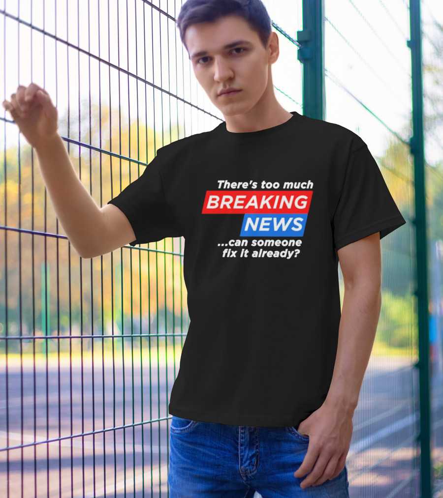 There's Too Much Breaking News Can Someone Fix It Already T-Shirt