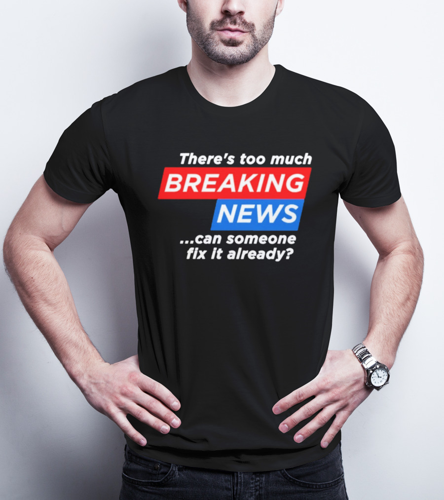There's Too Much Breaking News Can Someone Fix It Already T-Shirt