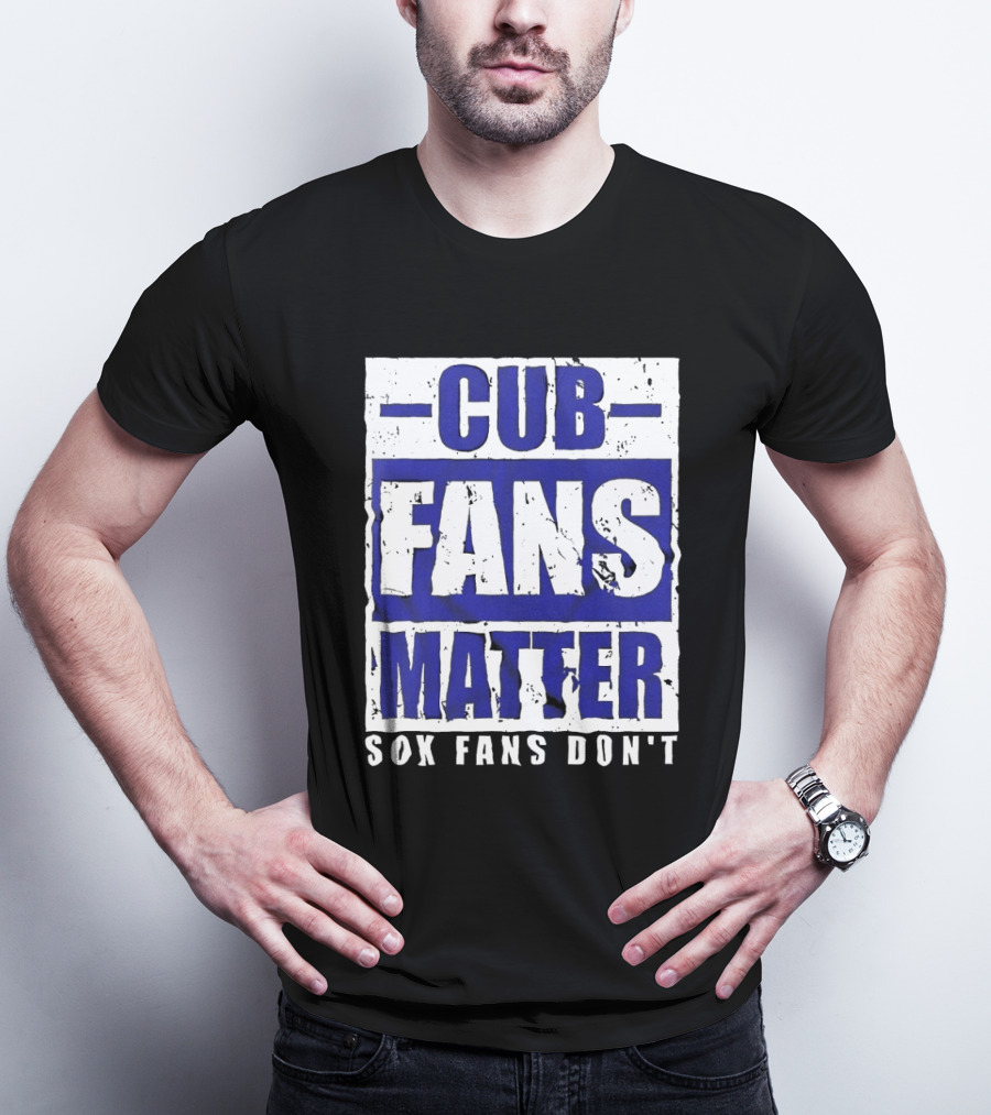 Cubs Fans Matter Sox Fans Don't MLB Baseball Rivalry T-Shirt