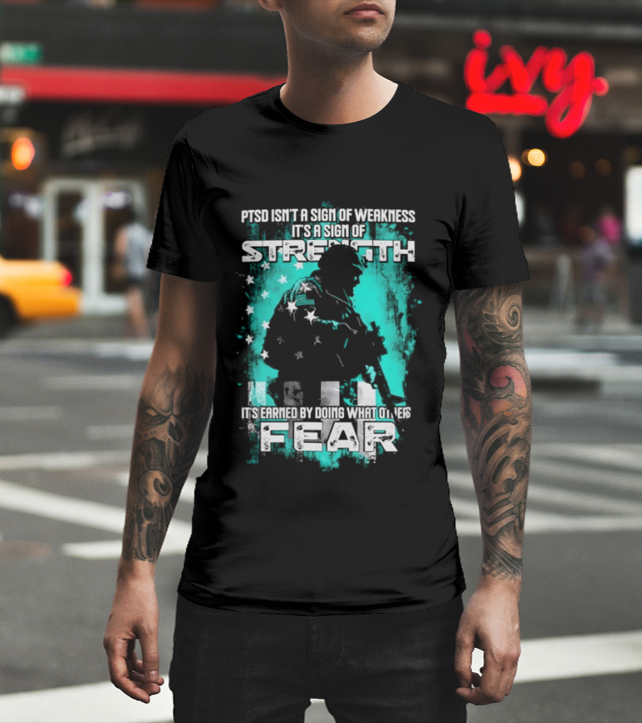 PTSD Isn't A Sign Of Weakness It's A Sign Of Strength Earned By Doing What Others Fear T-Shirt