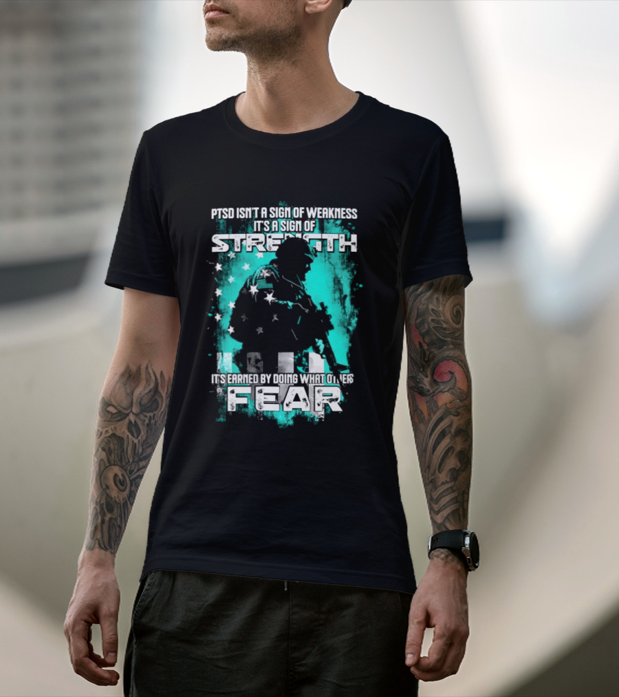 PTSD Isn't A Sign Of Weakness It's A Sign Of Strength Earned By Doing What Others Fear T-Shirt
