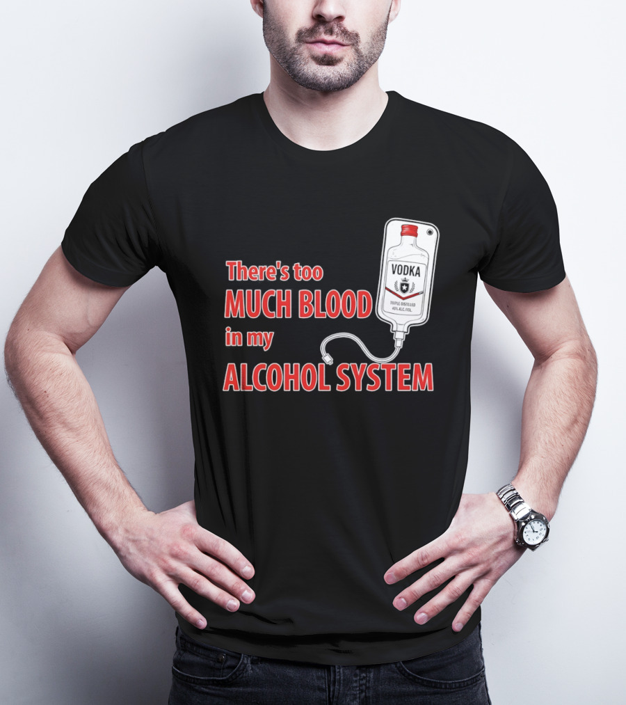 There's Too Much Blood In My Alcohol System Vodka T-Shirt