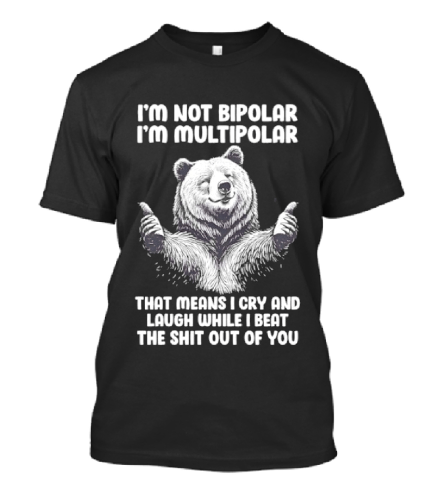 Bear I'm Not Bipolar I'm Multipolar Cry And Laugh While I Beat The Shit Out Of You T-Shirt
