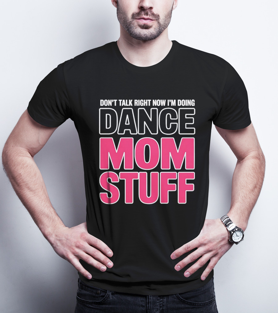 Don't Talk Right Now I'm Doing Dance Mom Stuff Proud Stage Parent T-Shirt
