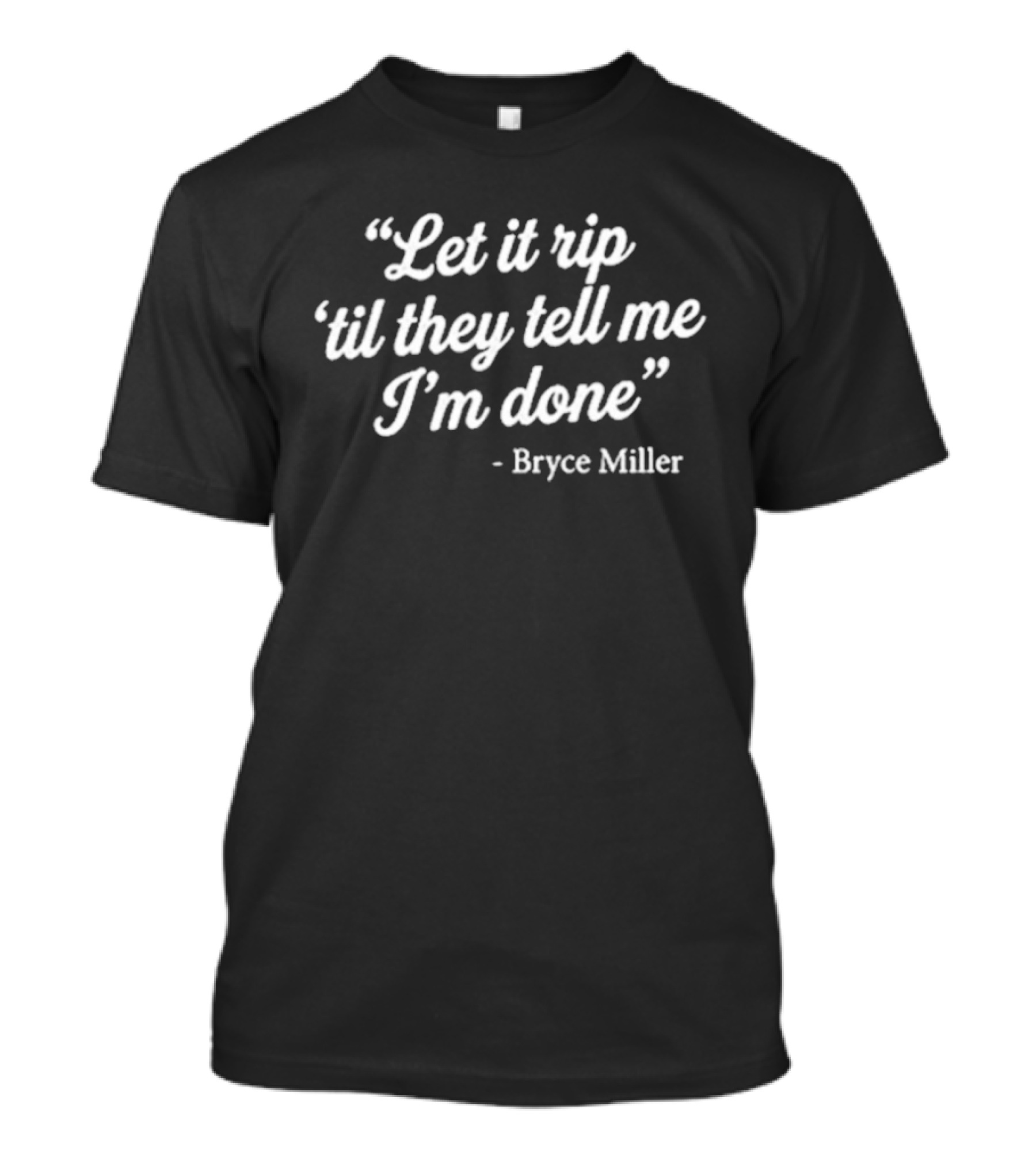 Let It Rip Til They Tell Me I'm Done Bryce Miller T-Shirt